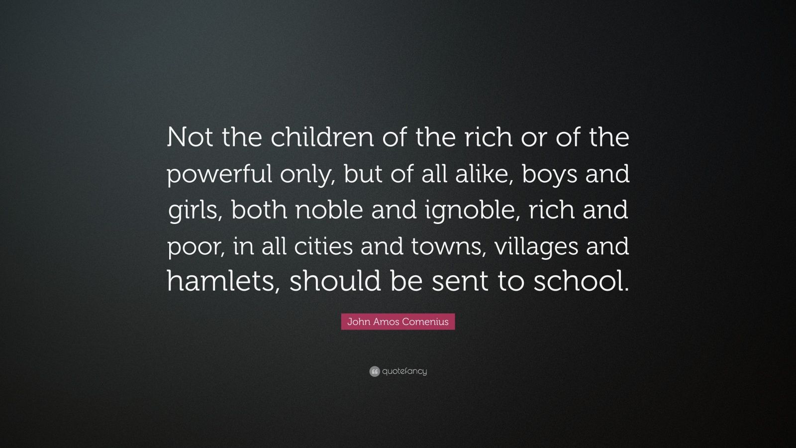 John Amos Comenius Quote: “Not the children of the rich or of the ...