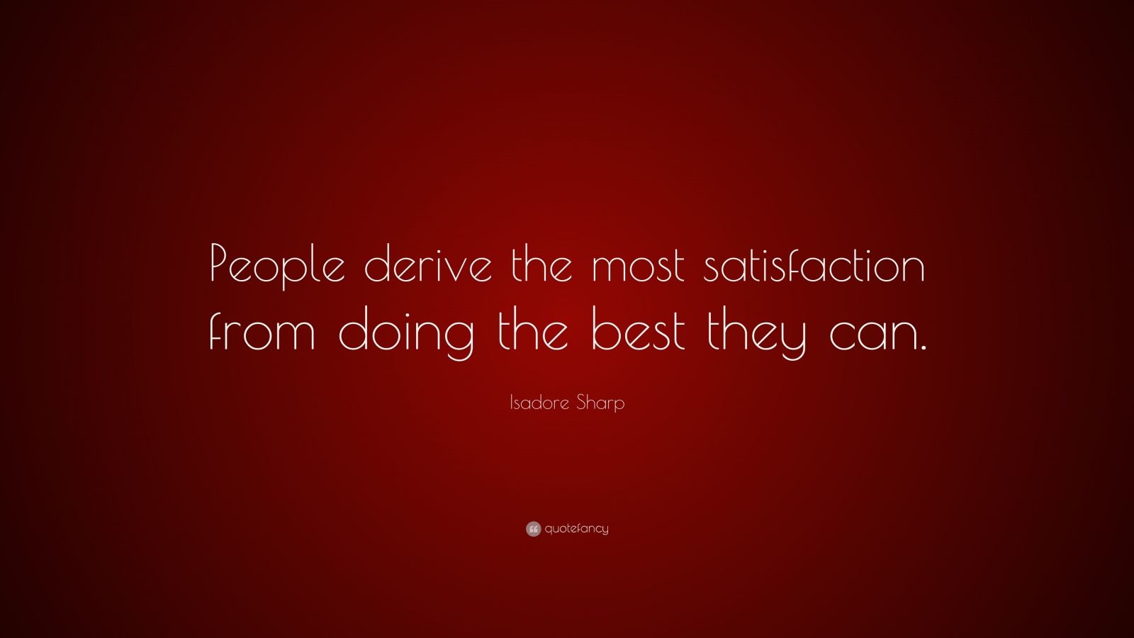 Isadore Sharp Quote: “People derive the most satisfaction from doing ...