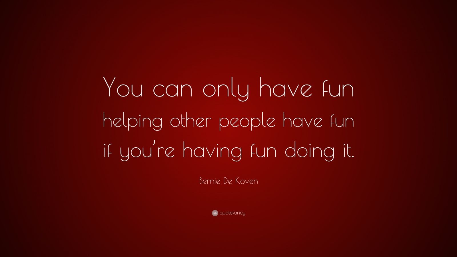 Bernie De Koven Quote: “You can only have fun helping other people have ...