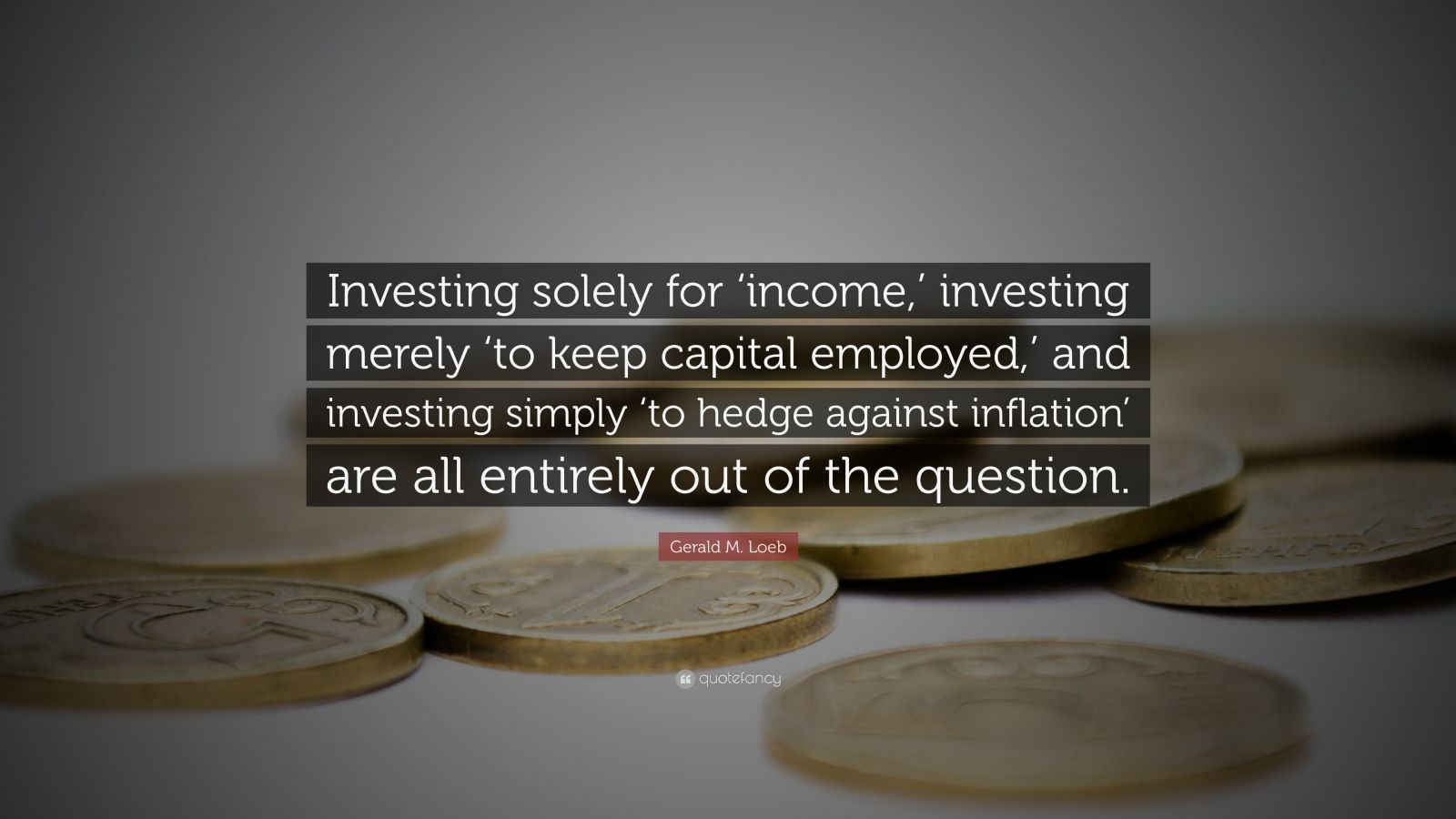 Gerald M. Loeb Quote: “Investing solely for ‘income,’ investing merely ...