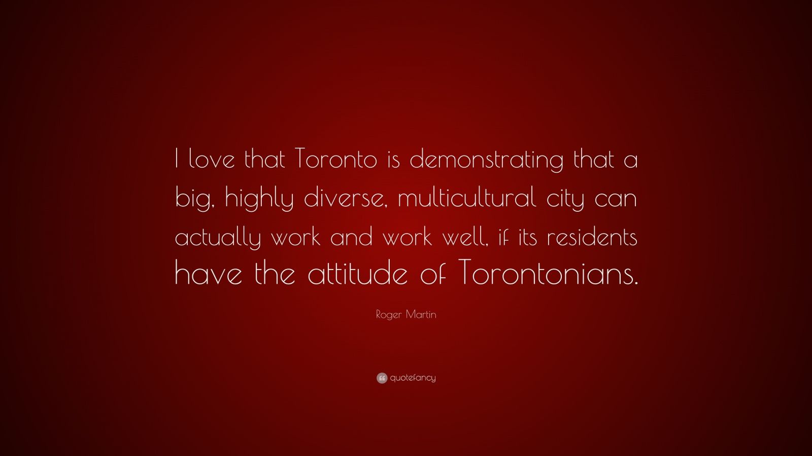 Roger Martin Quote: “I love that Toronto is demonstrating that a big ...