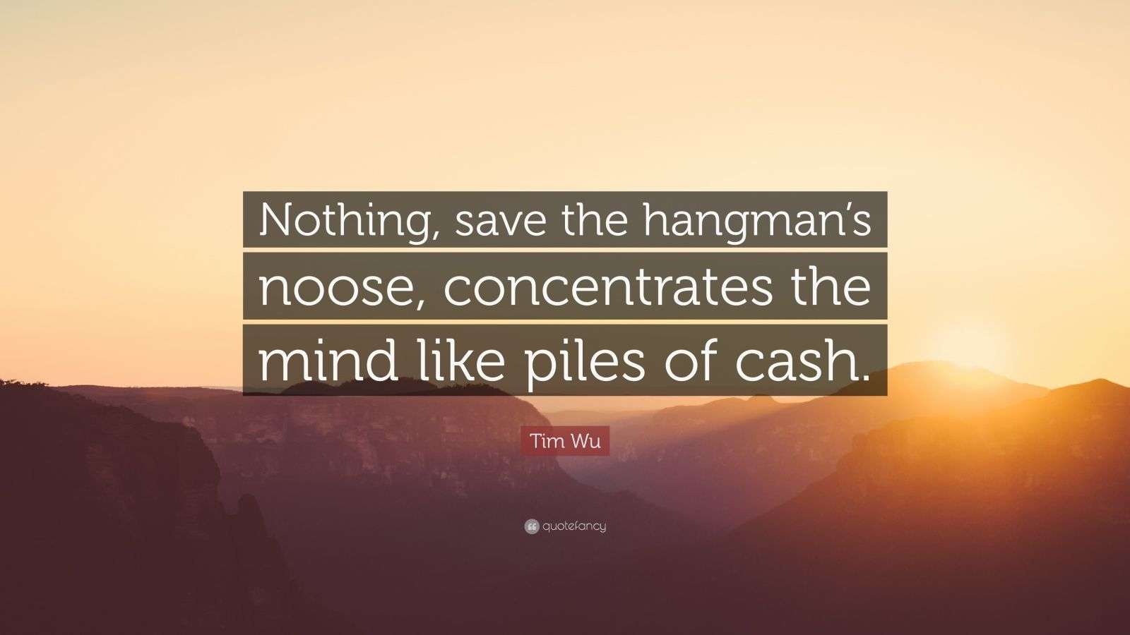 Tim Wu Quote: “Nothing, save the hangman’s noose, concentrates the mind ...