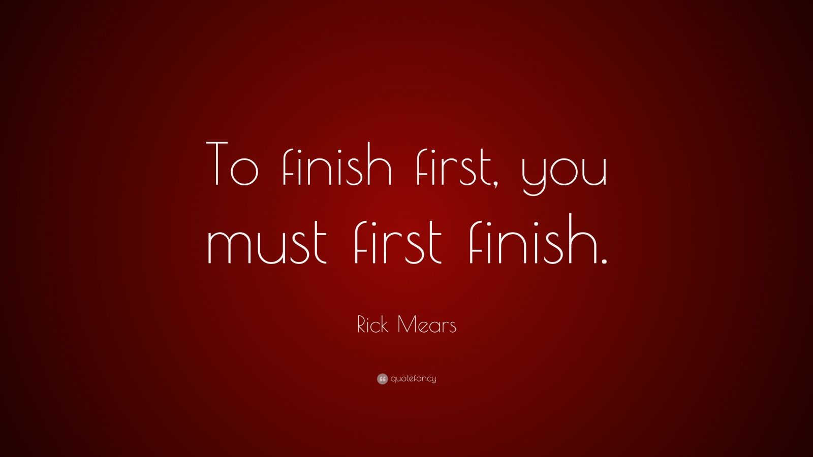 Rick Mears Quote: “To finish first, you must first finish.” (10 ...