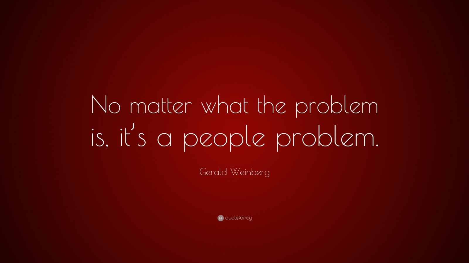 Gerald Weinberg Quote: “No matter what the problem is, it’s a people ...