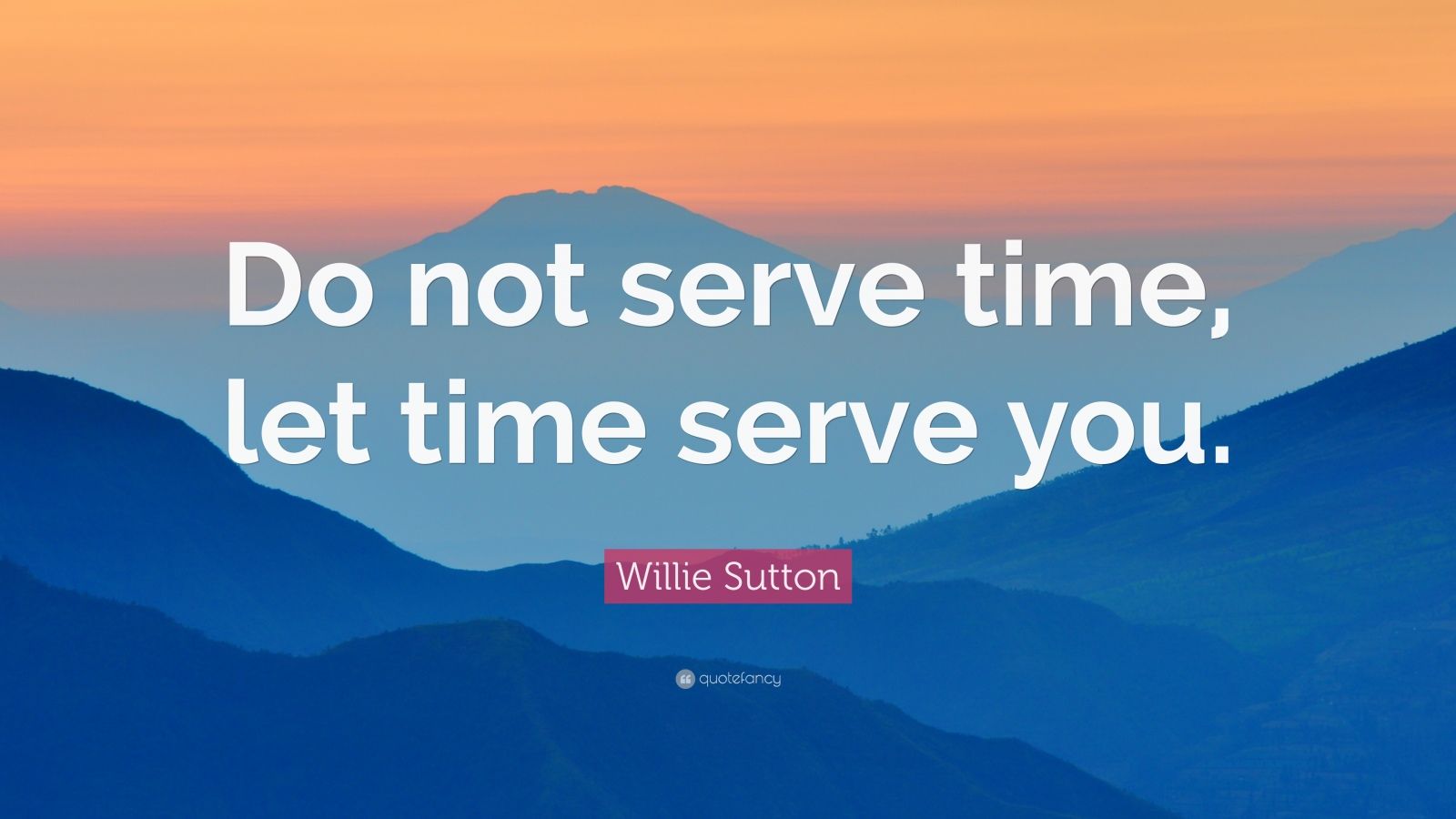 Willie Sutton Quote: “Do not serve time, let time serve you.”
