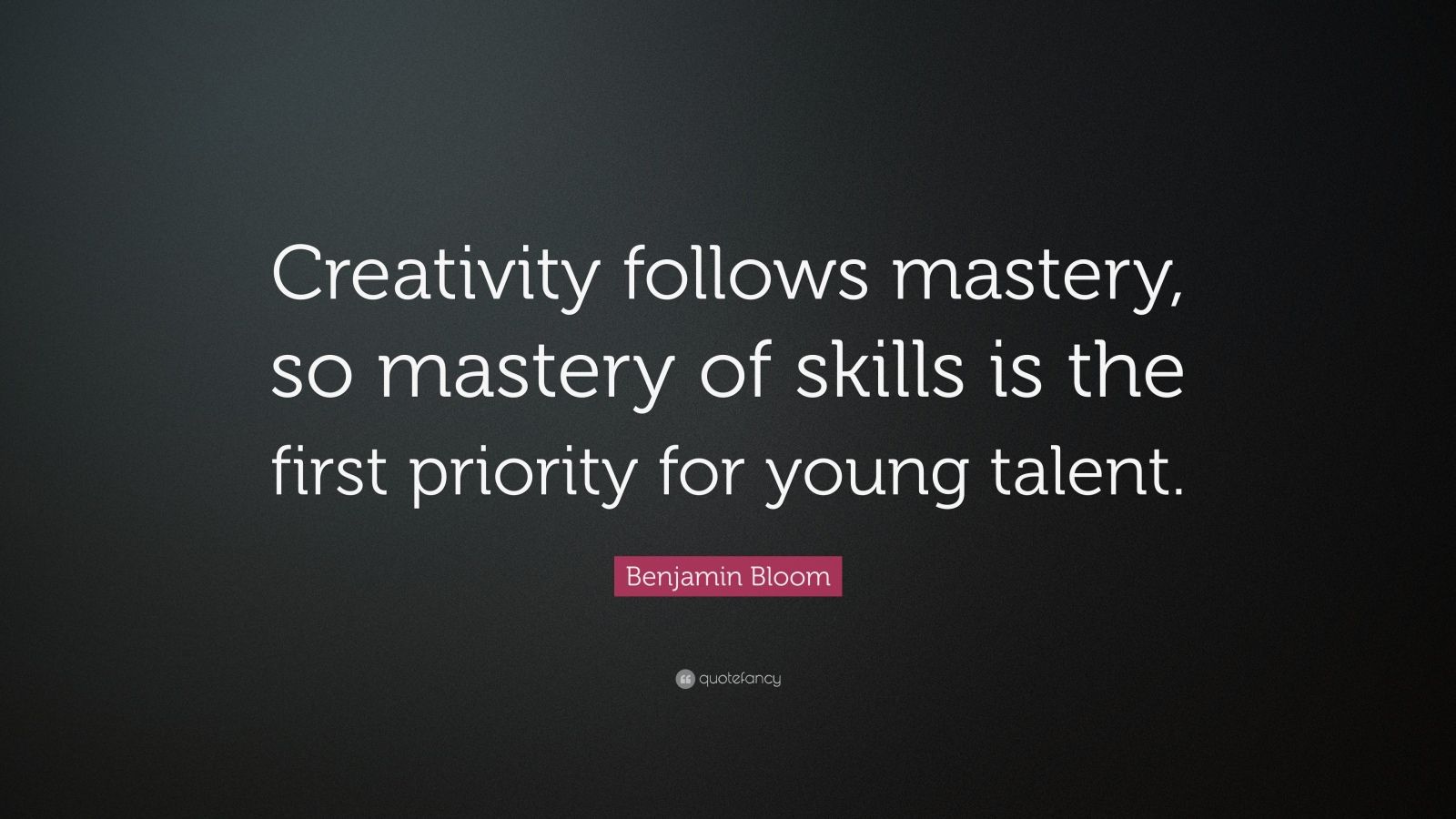 Benjamin Bloom Quote: “Creativity follows mastery, so mastery of skills ...