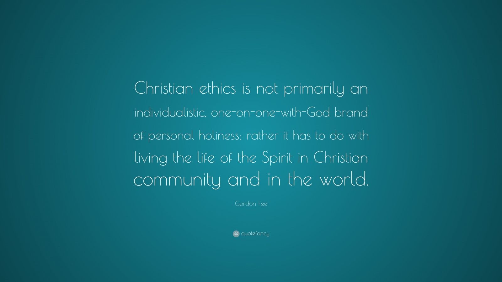 Gordon Fee Quote: “Christian ethics is not primarily an individualistic ...
