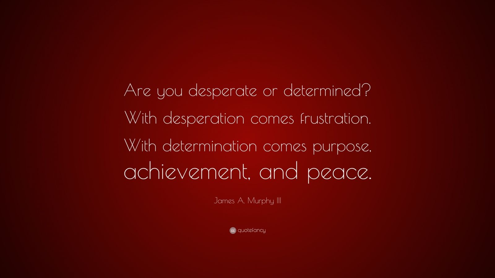 James A. Murphy III Quote: “Are you desperate or determined? With ...