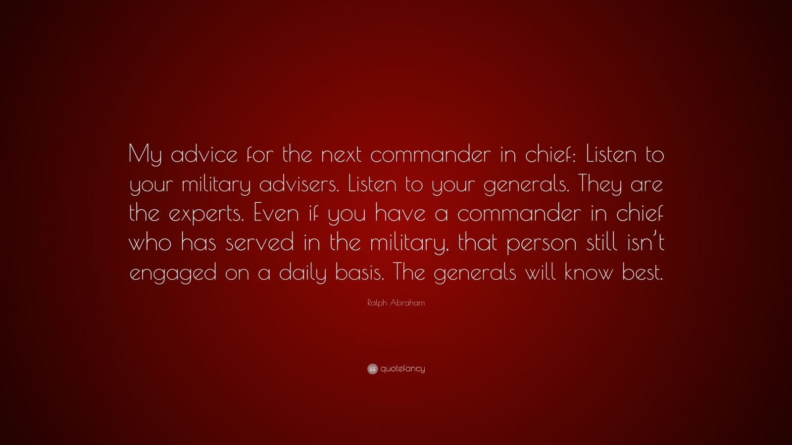 Ralph Abraham Quote: “My advice for the next commander in chief: Listen ...