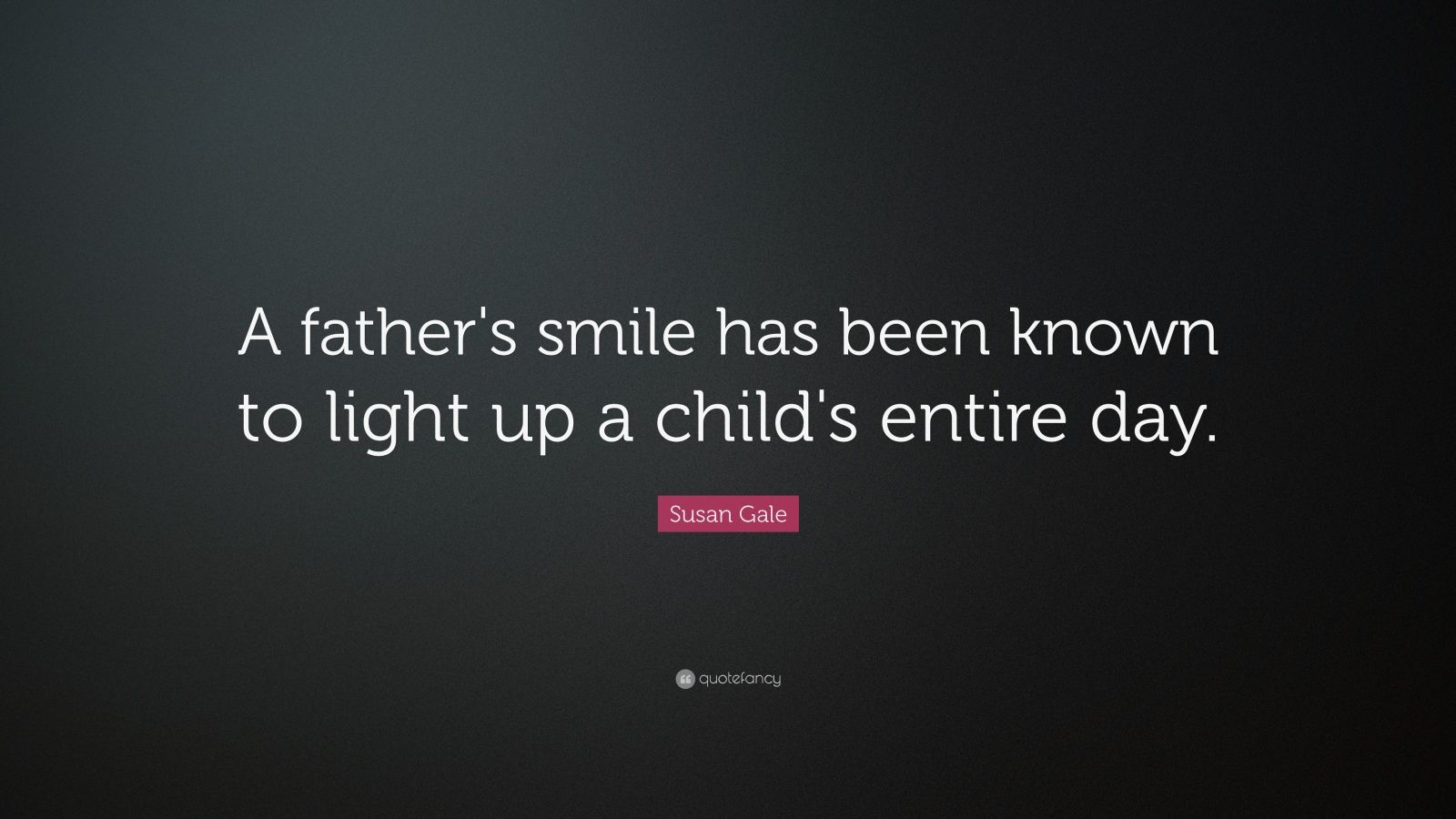 Susan Gale Quote: “A father's smile has been known to light up a child ...