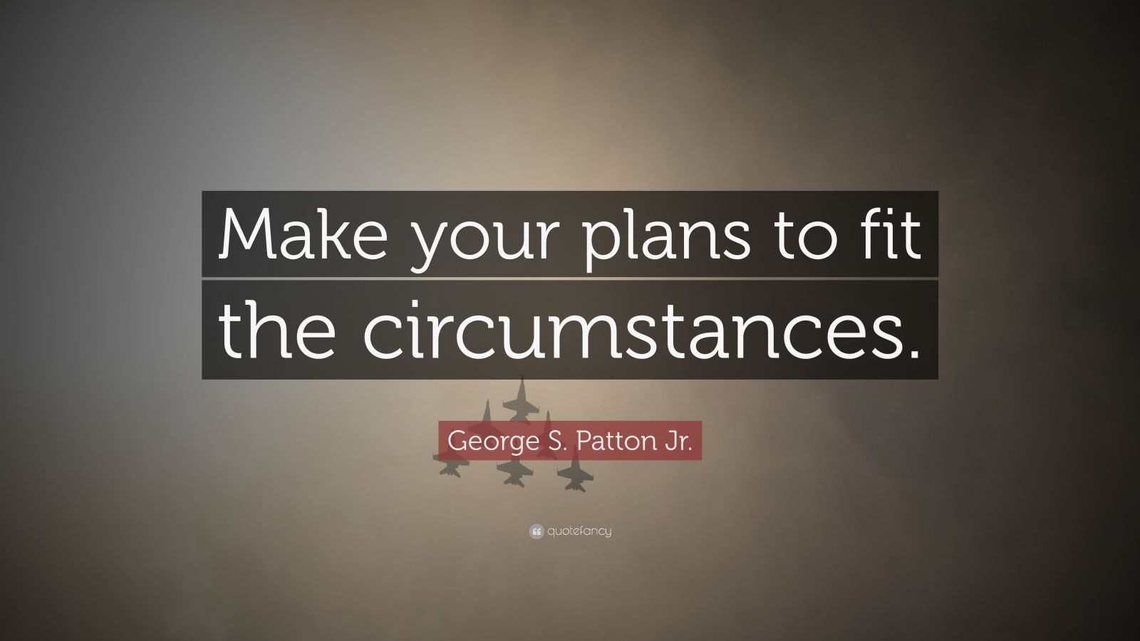 George S. Patton Jr. Quote: “Make your plans to fit the circumstances.”