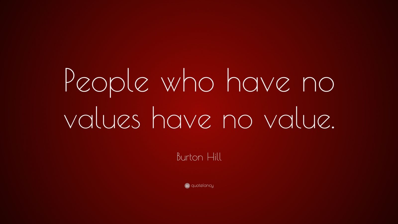 Burton Hill Quote: “People who have no values have no value.”