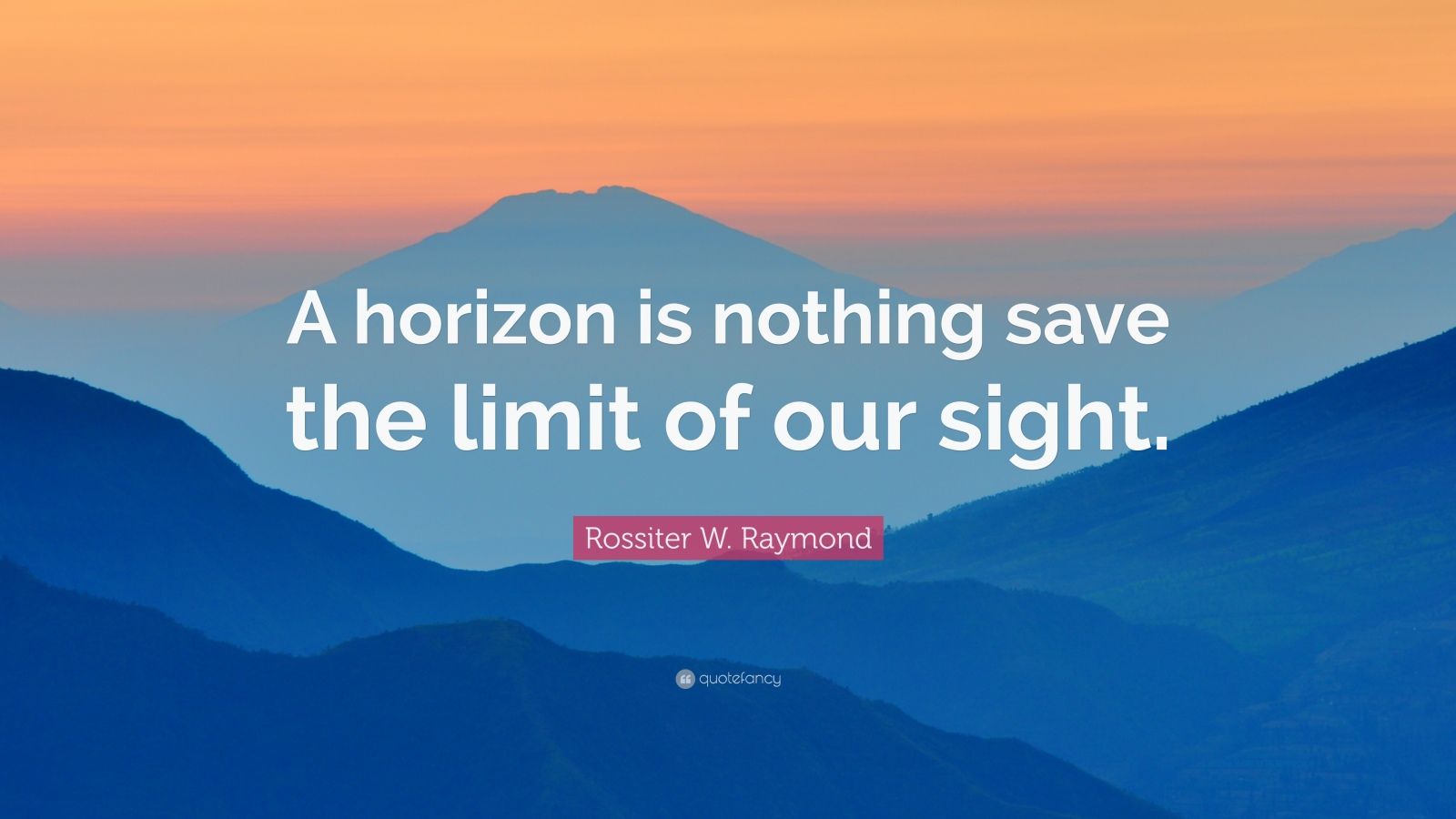 Rossiter W. Raymond Quote: “A horizon is nothing save the limit of our ...
