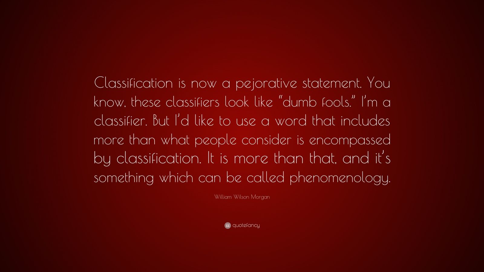 William Wilson Morgan Quote: “Classification is now a pejorative ...