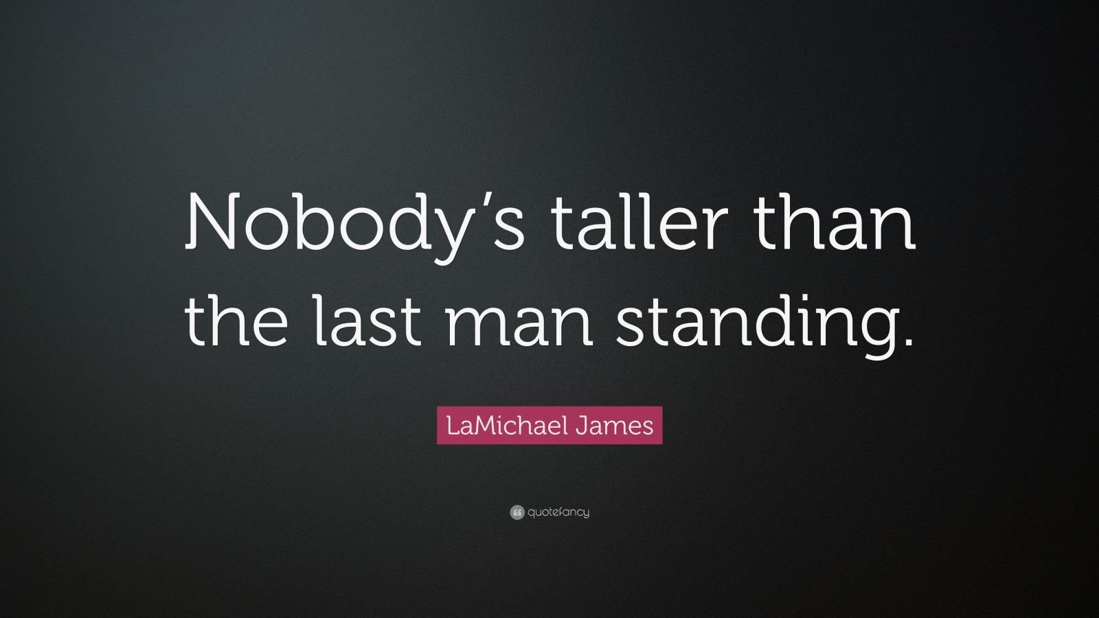 LaMichael James Quote: “Nobody’s taller than the last man standing.”