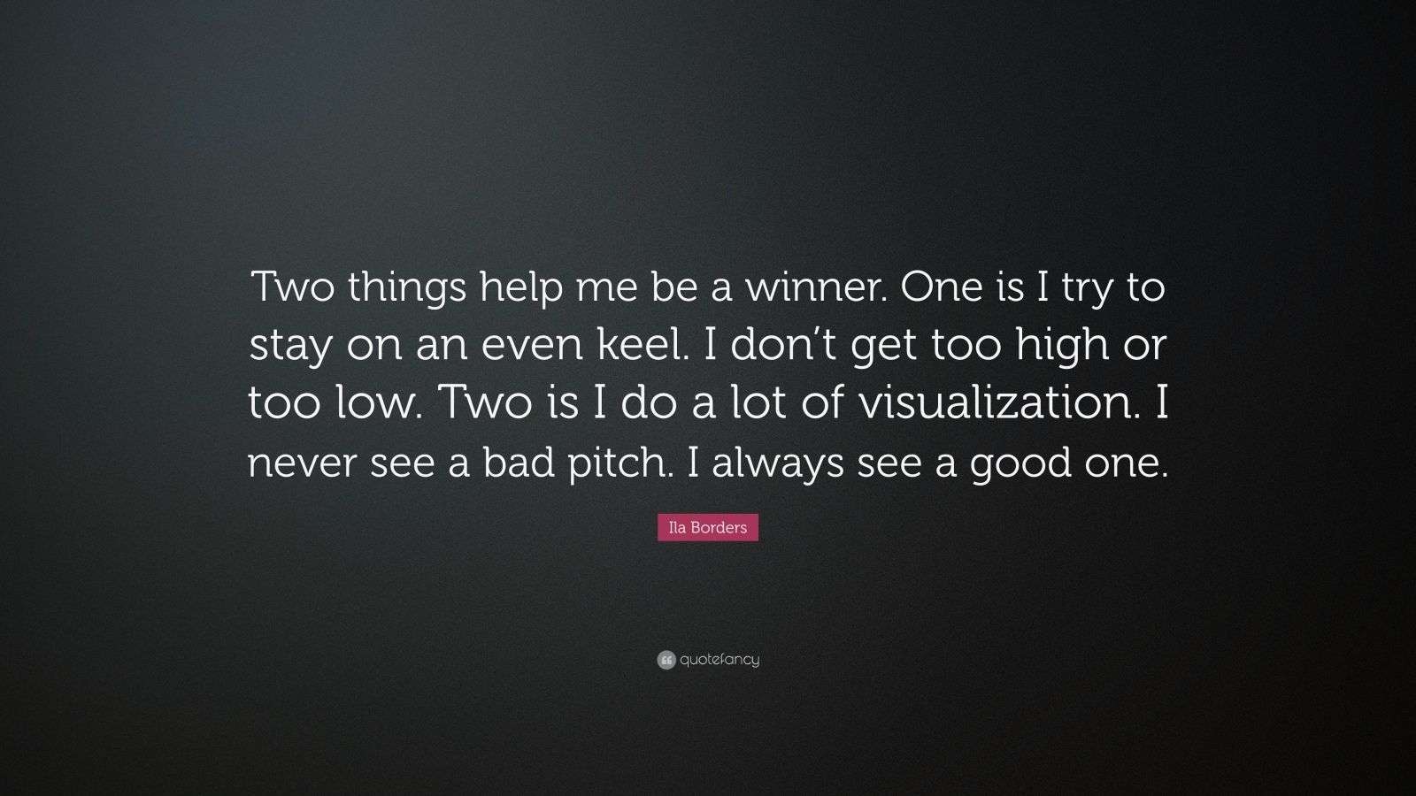 Ila Borders Quote: “Two things help me be a winner. One is I try to ...