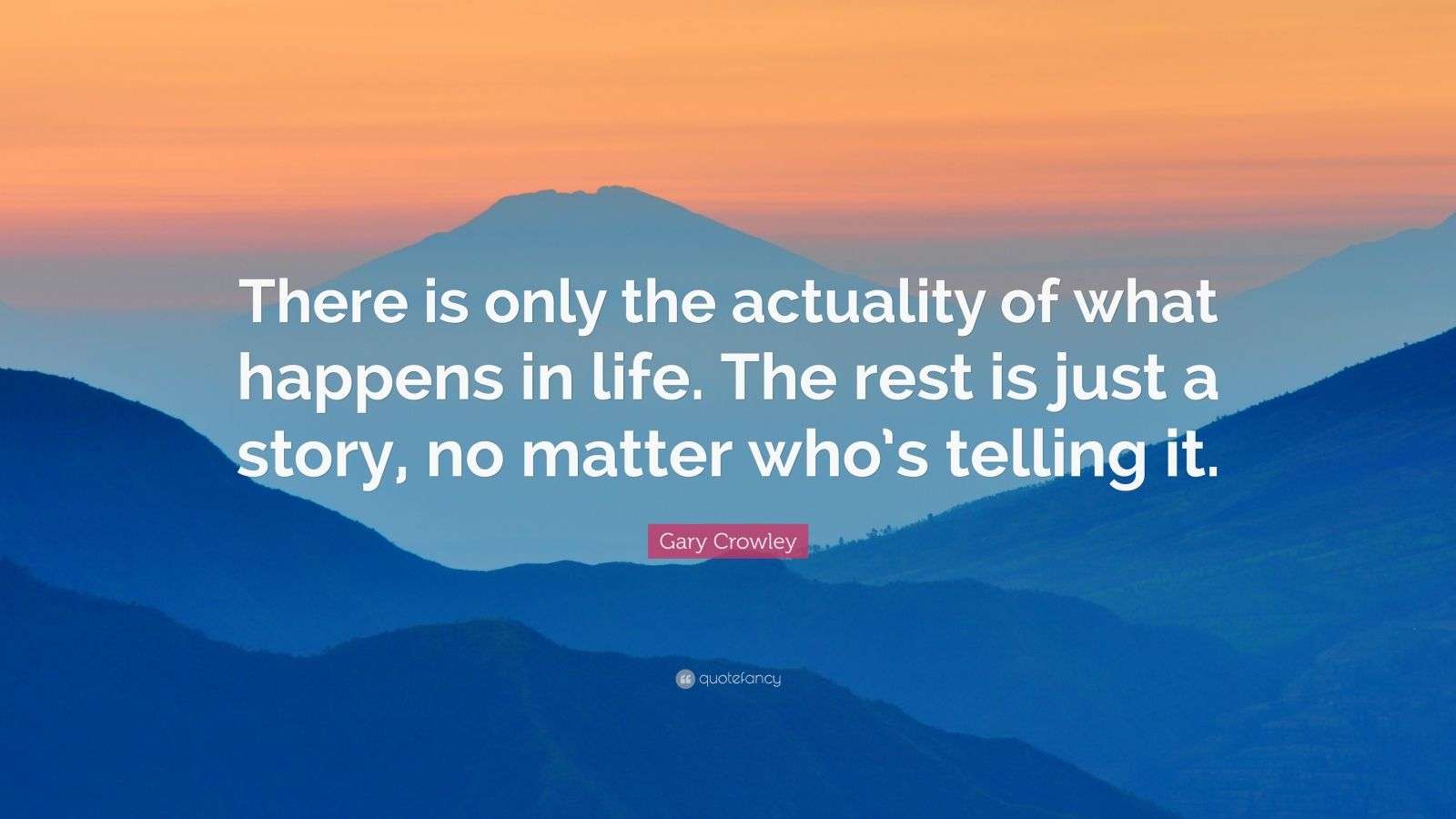 Gary Crowley Quote: “There is only the actuality of what happens in ...