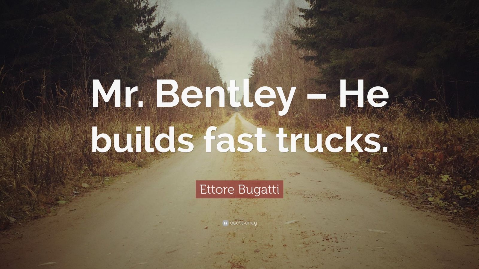 Ettore Bugatti Quote: “Mr. Bentley – He builds fast trucks.”