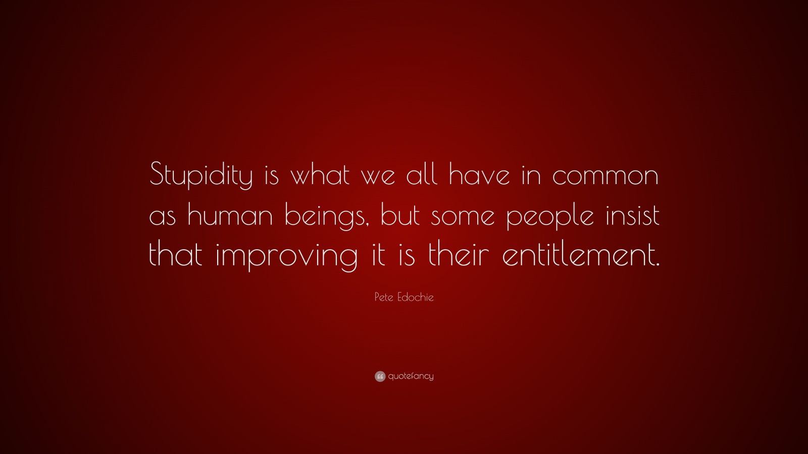 Pete Edochie Quote: “Stupidity is what we all have in common as human ...