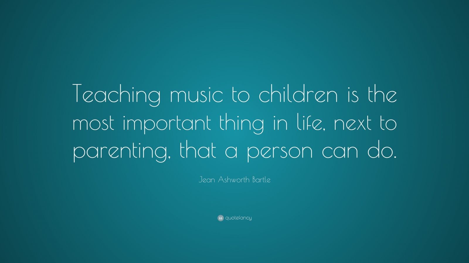 Jean Ashworth Bartle Quote: “Teaching music to children is the most ...