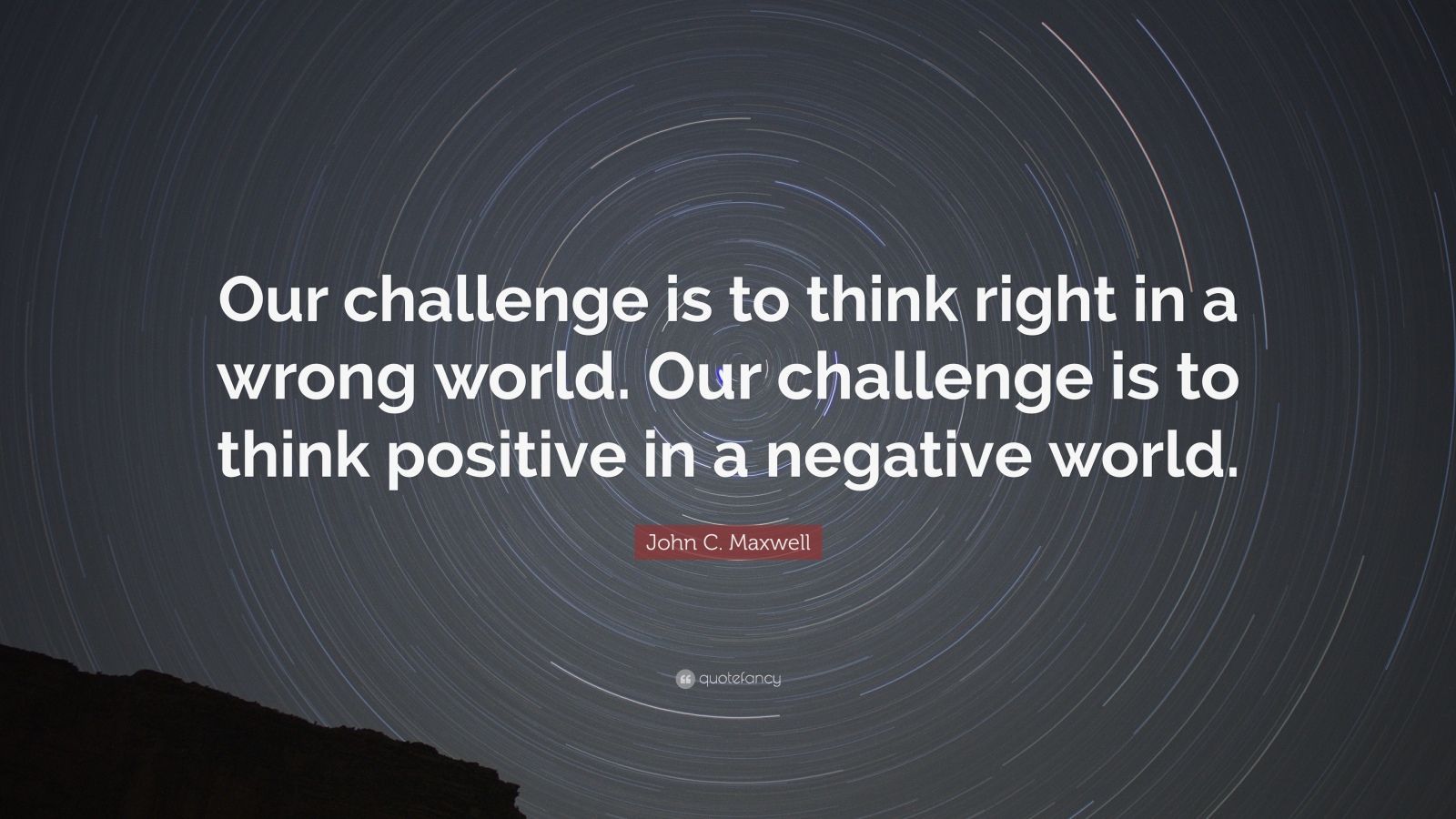 John C. Maxwell Quote: “Our challenge is to think right in a wrong ...