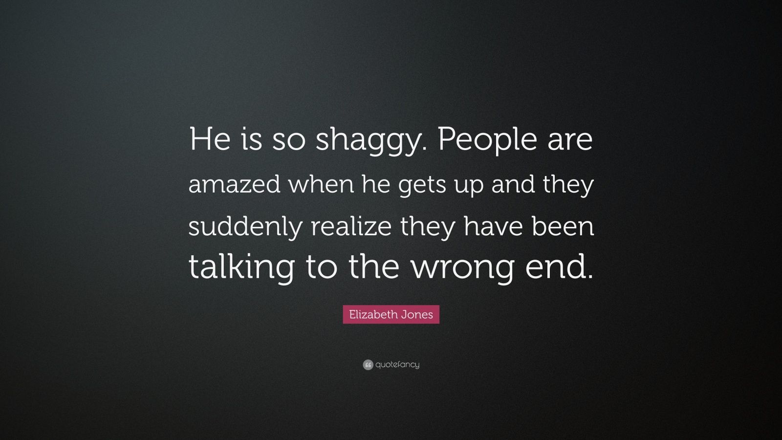 Elizabeth Jones Quote: “He is so shaggy. People are amazed when he gets ...