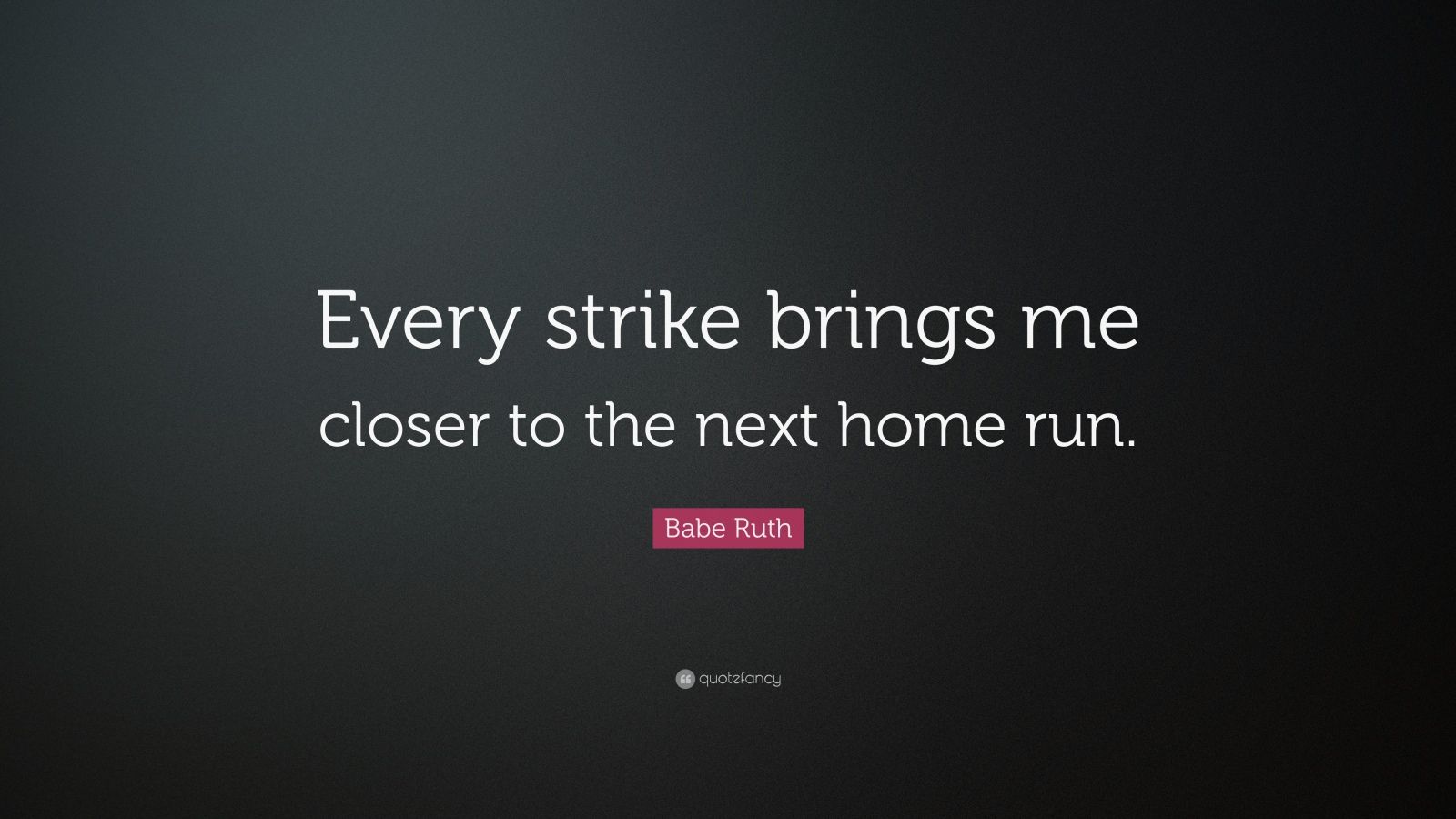 Babe Ruth Quote: “Every strike brings me closer to the next home run ...