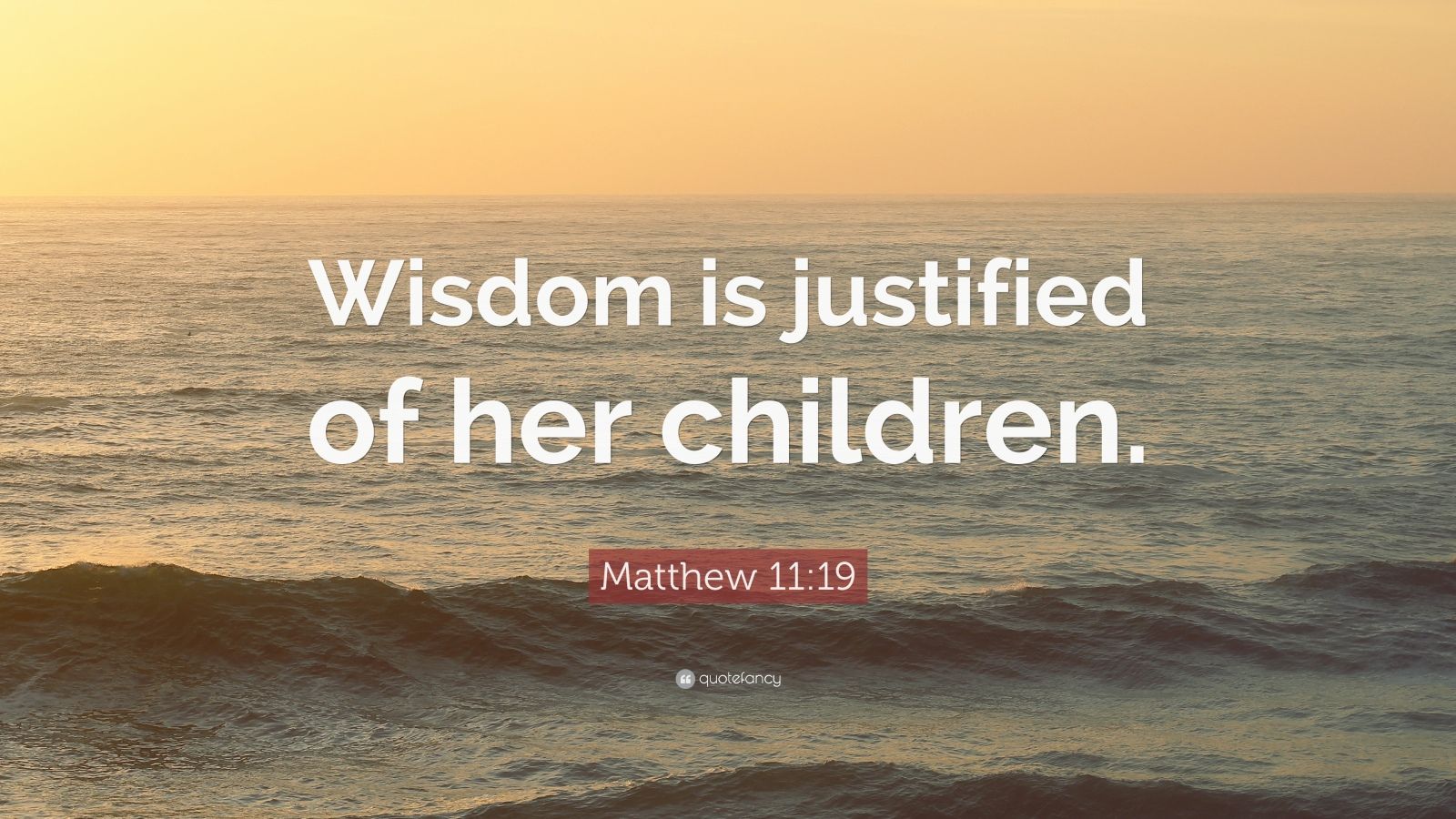 Matthew 11:19 Quote: “Wisdom is justified of her children.” (21 ...