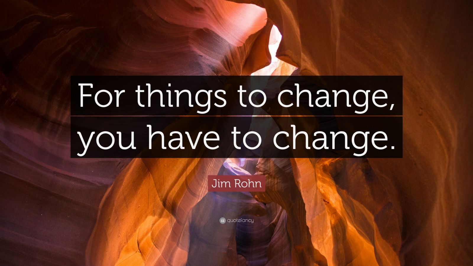 Jim Rohn Quote: “For things to change, you have to change.” (20 ...