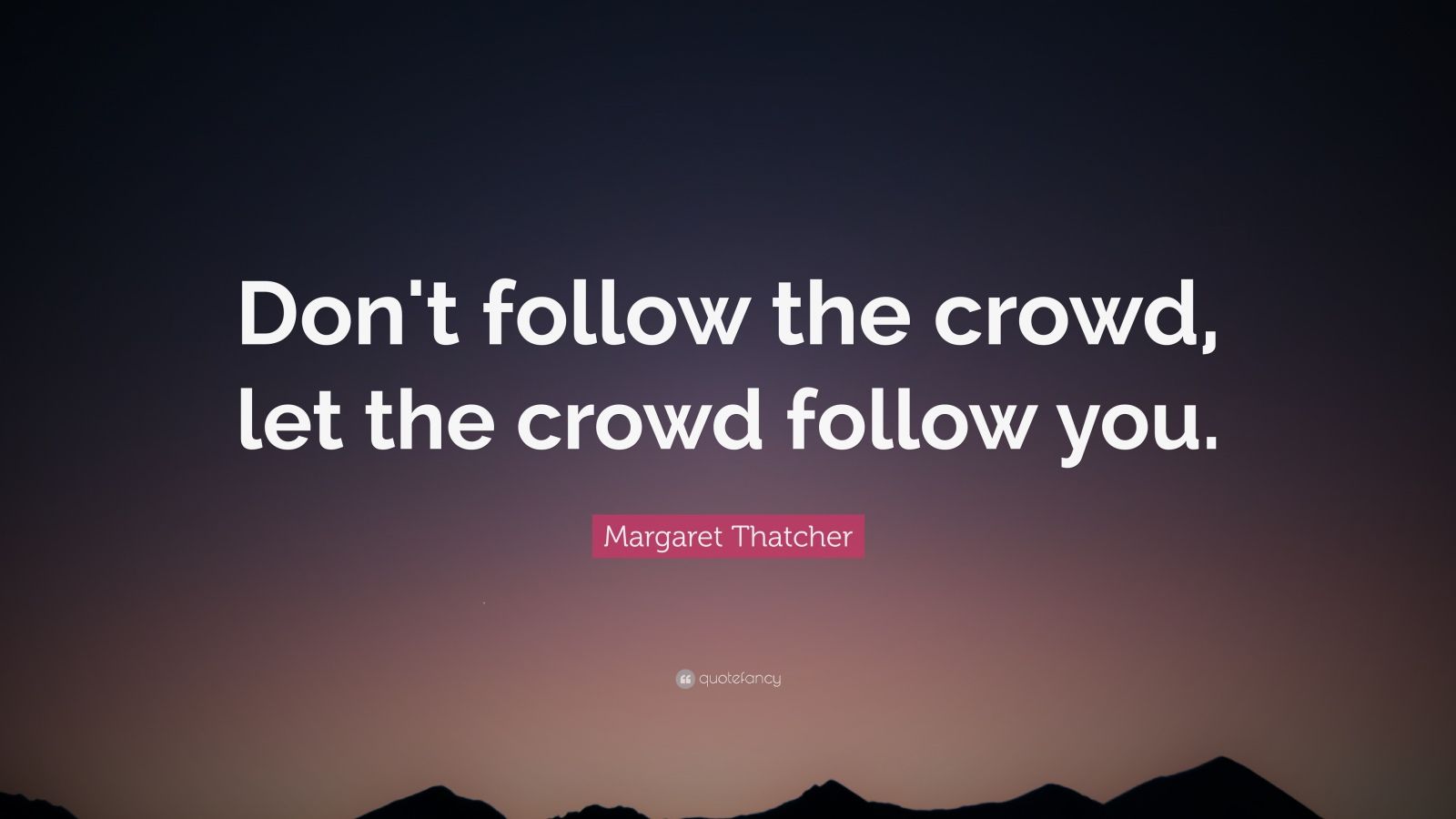 Margaret Thatcher Quote: “Don't follow the crowd, let the crowd follow ...