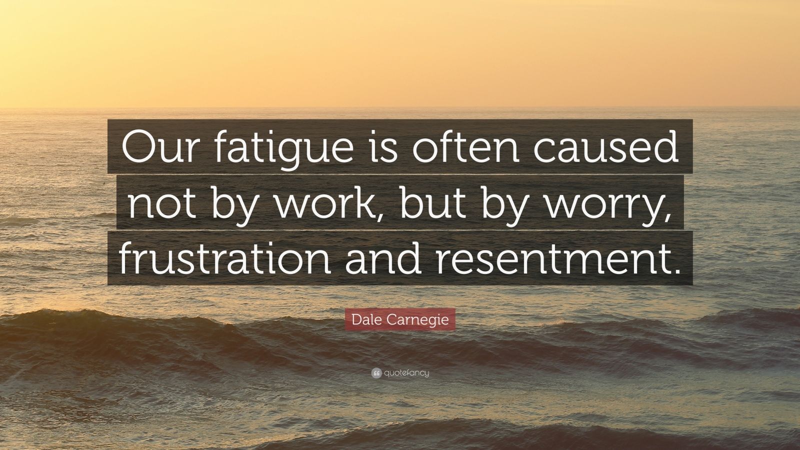 Dale Carnegie Quote: “Our fatigue is often caused not by work, but by ...