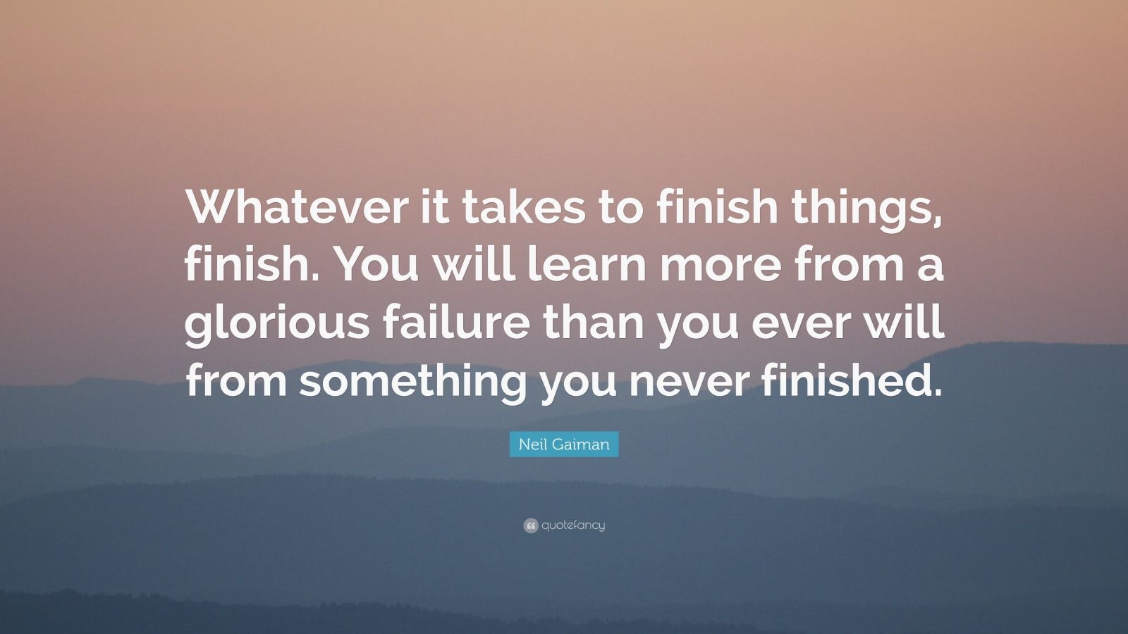 Neil Gaiman Quote: “Whatever it takes to finish things, finish. You ...