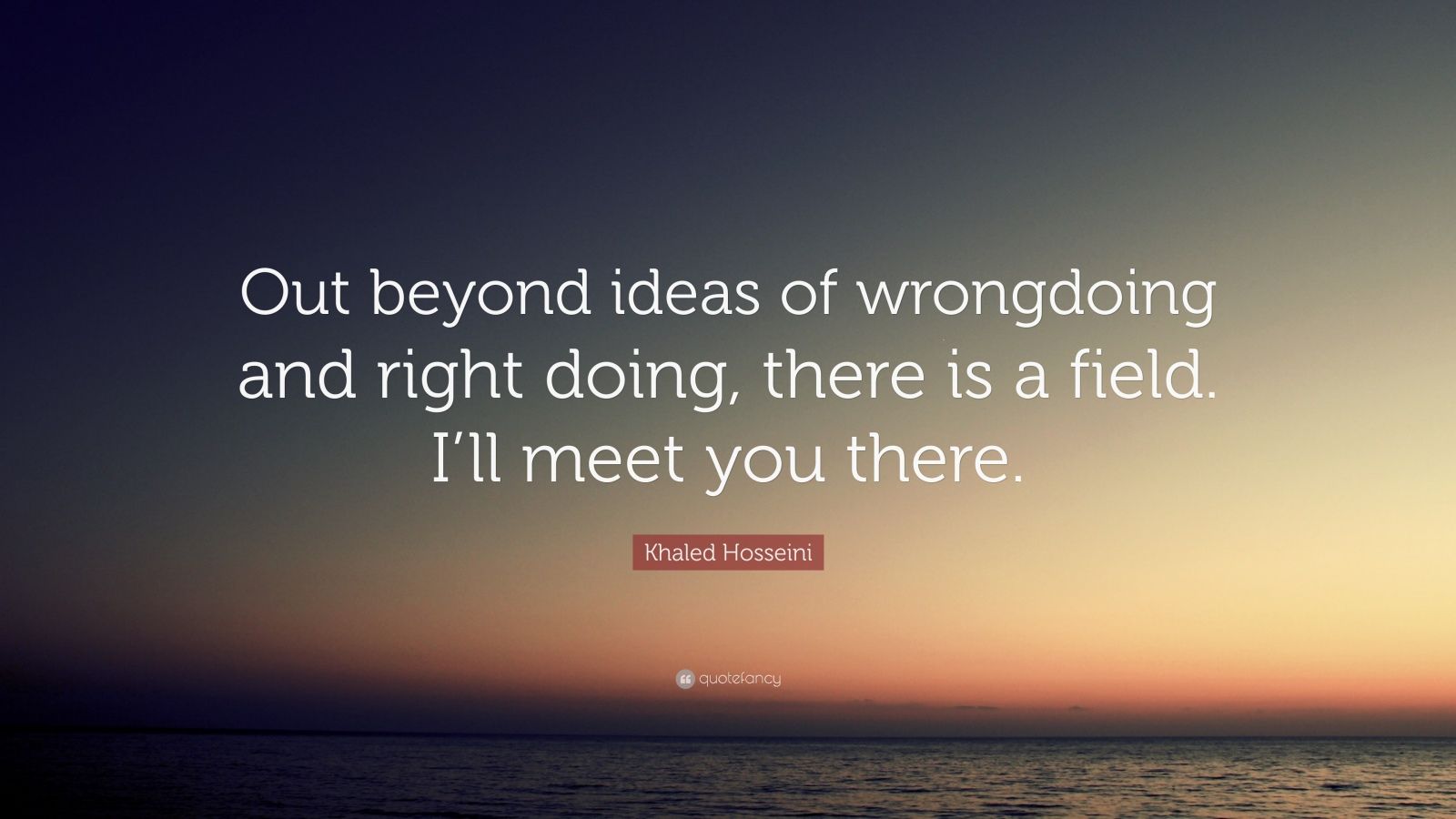 Khaled Hosseini Quote: “Out beyond ideas of wrongdoing and right doing ...