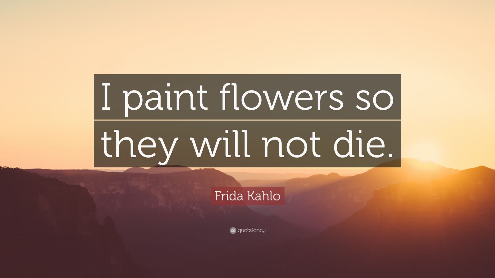 Frida Kahlo Quote: “I paint flowers so they will not die.” (16 ...