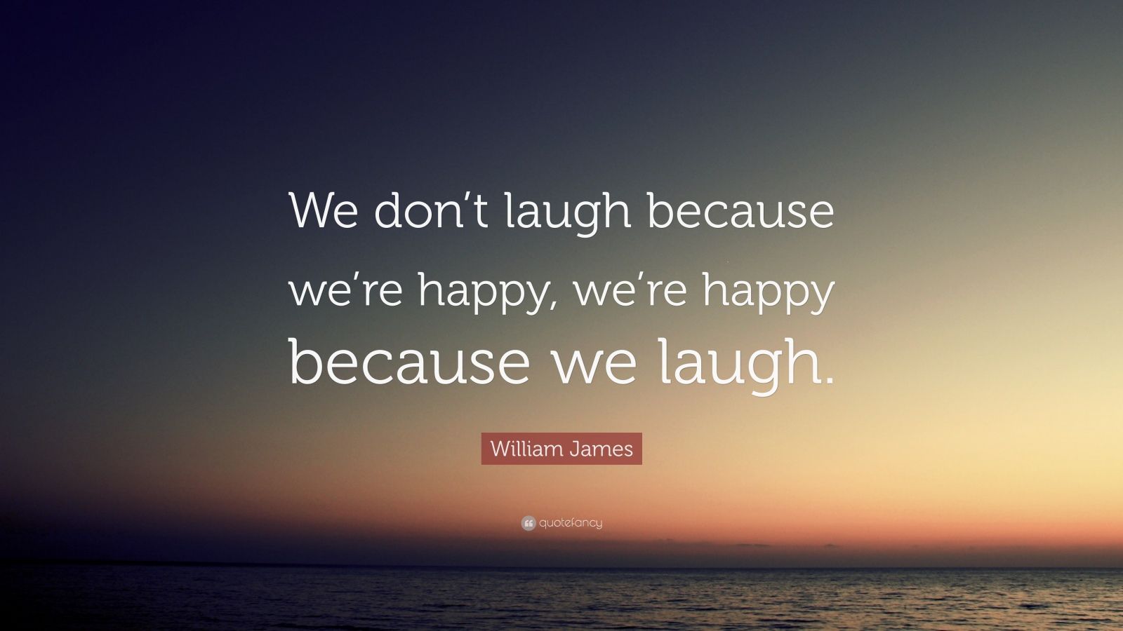 William James Quote: “We don’t laugh because we’re happy, we’re happy ...