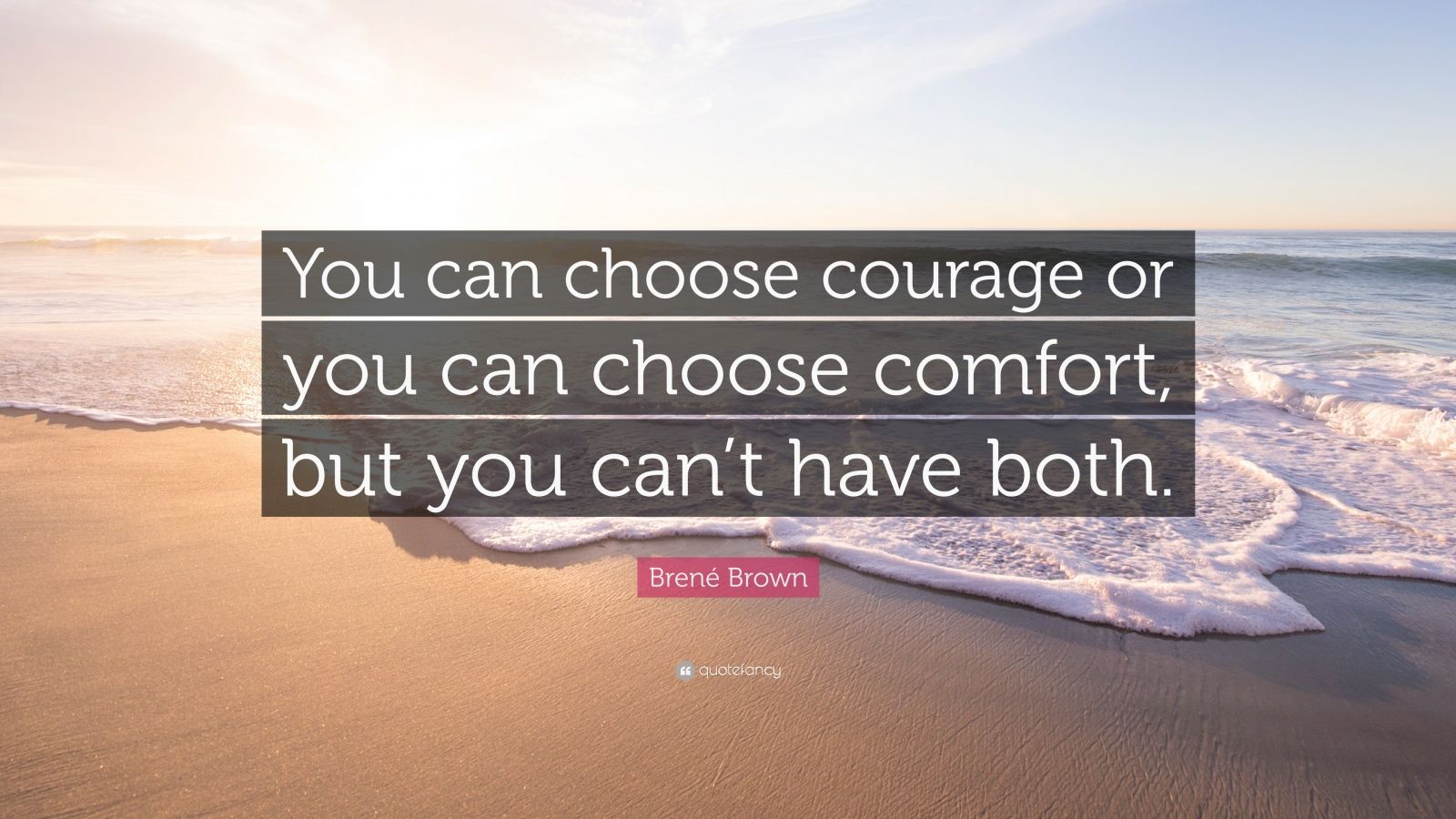 Brené Brown Quote: “You can choose courage or you can choose comfort ...