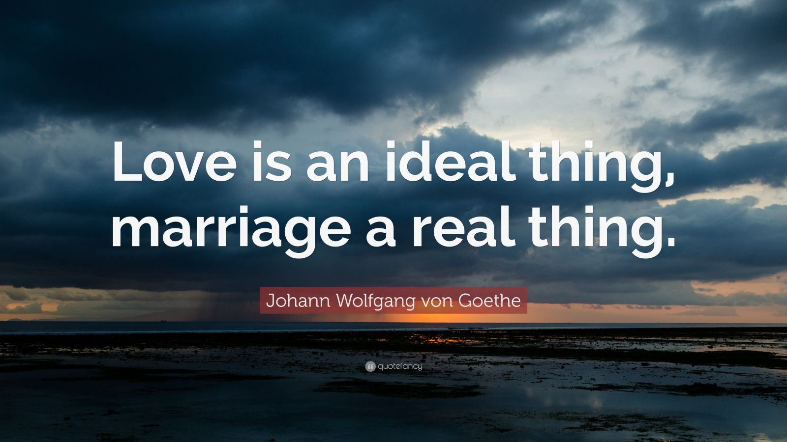 Johann Wolfgang von Goethe Quote: “Love is an ideal thing, marriage a ...