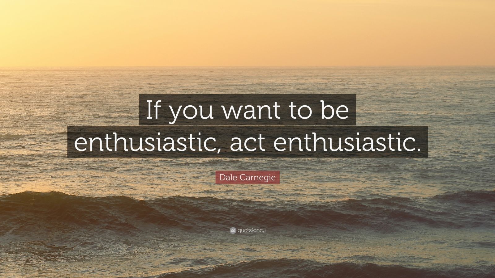 Dale Carnegie Quote: “If you want to be enthusiastic, act enthusiastic ...