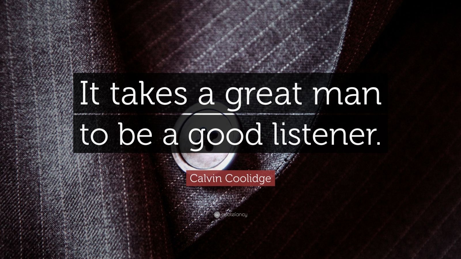Calvin Coolidge Quote: “It takes a great man to be a good listener ...