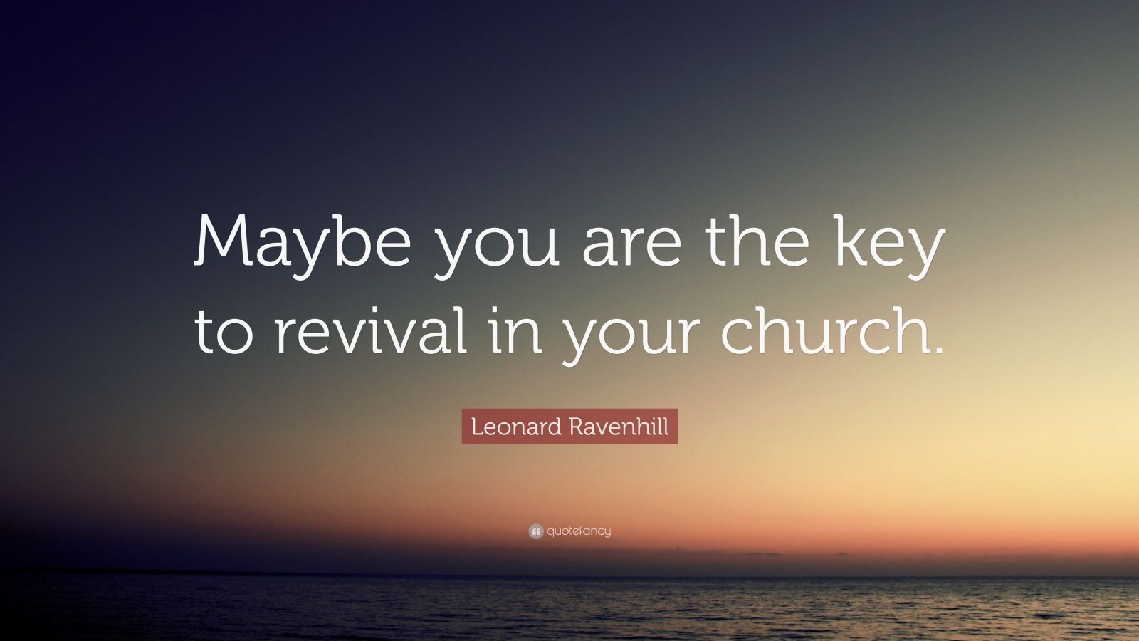 Leonard Ravenhill Quote: “Maybe you are the key to revival in your ...