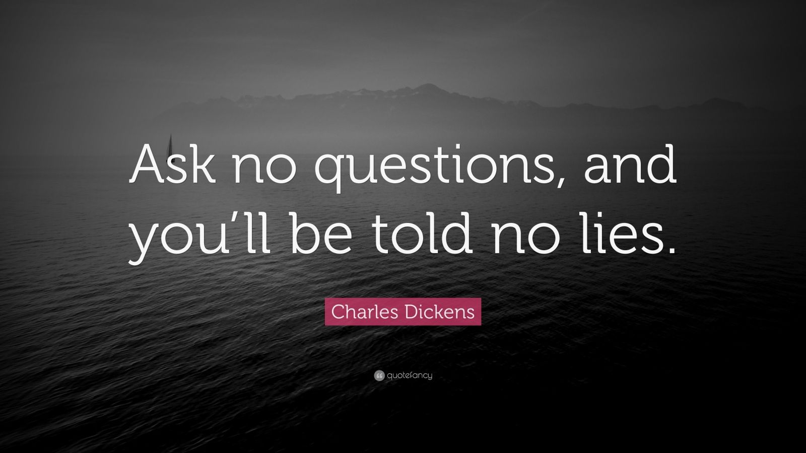 Charles Dickens Quote: “Ask no questions, and you’ll be told no lies ...