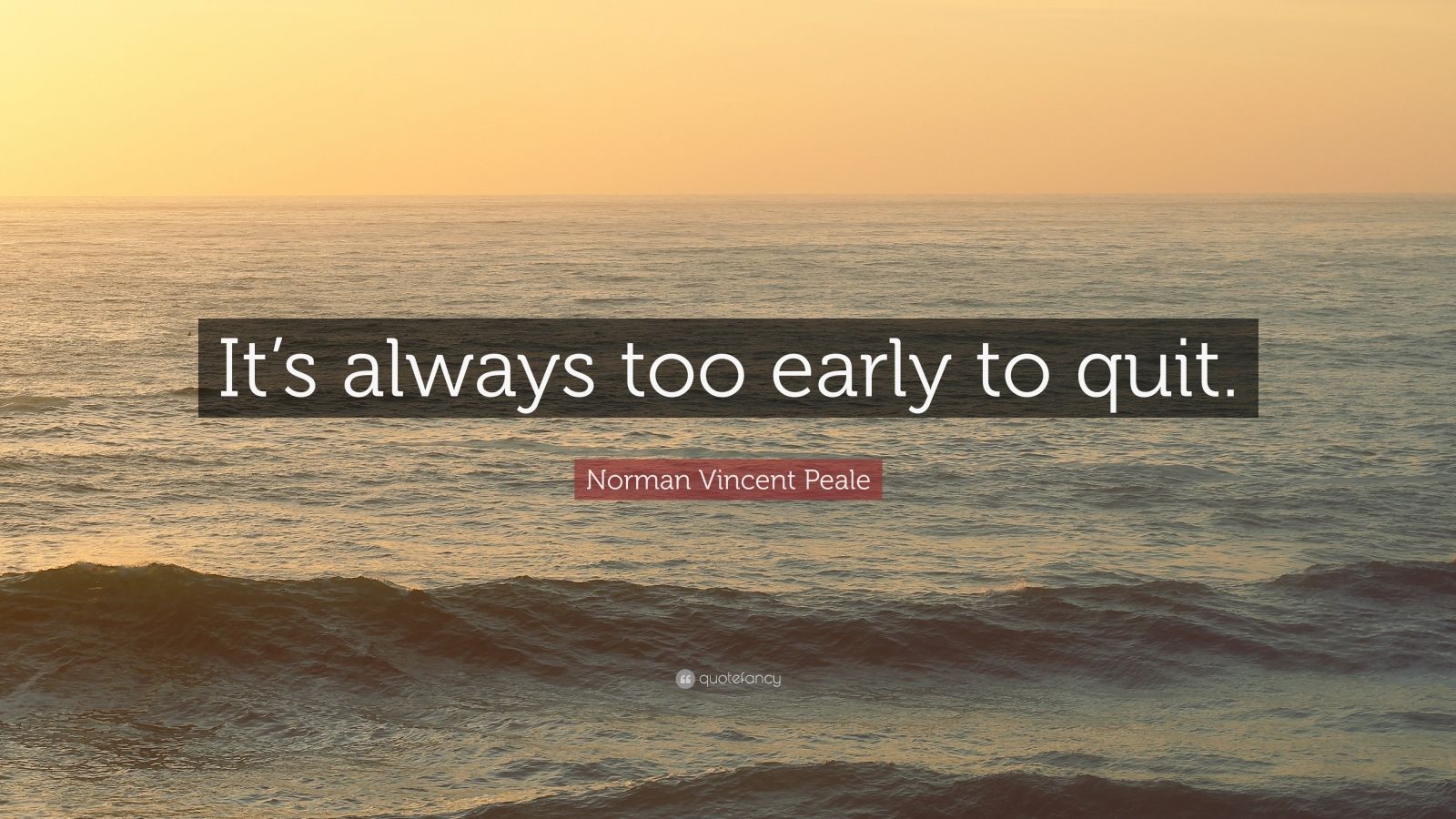 Norman Vincent Peale Quote: “It’s always too early to quit.” (12 ...