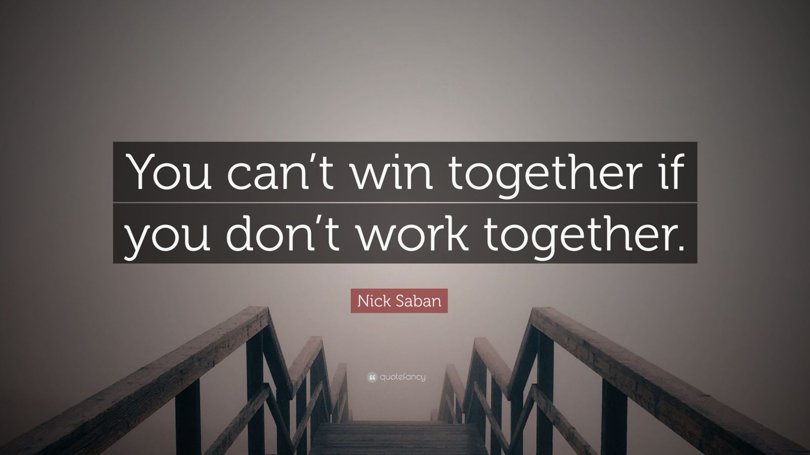 Nick Saban Quote: “You can’t win together if you don’t work together ...