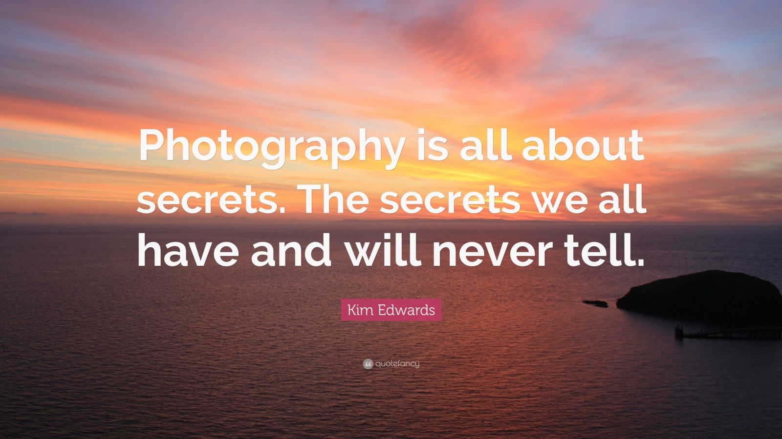 Kim Edwards Quote: “Photography is all about secrets. The secrets we ...