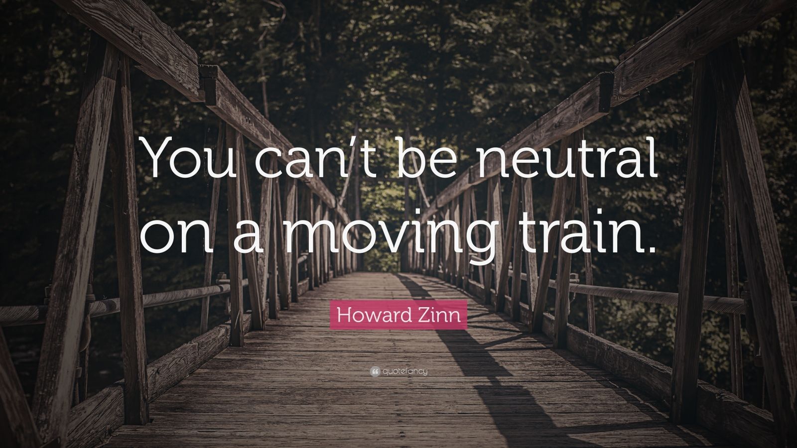 Howard Zinn Quote: “You can’t be neutral on a moving train.” (12 ...