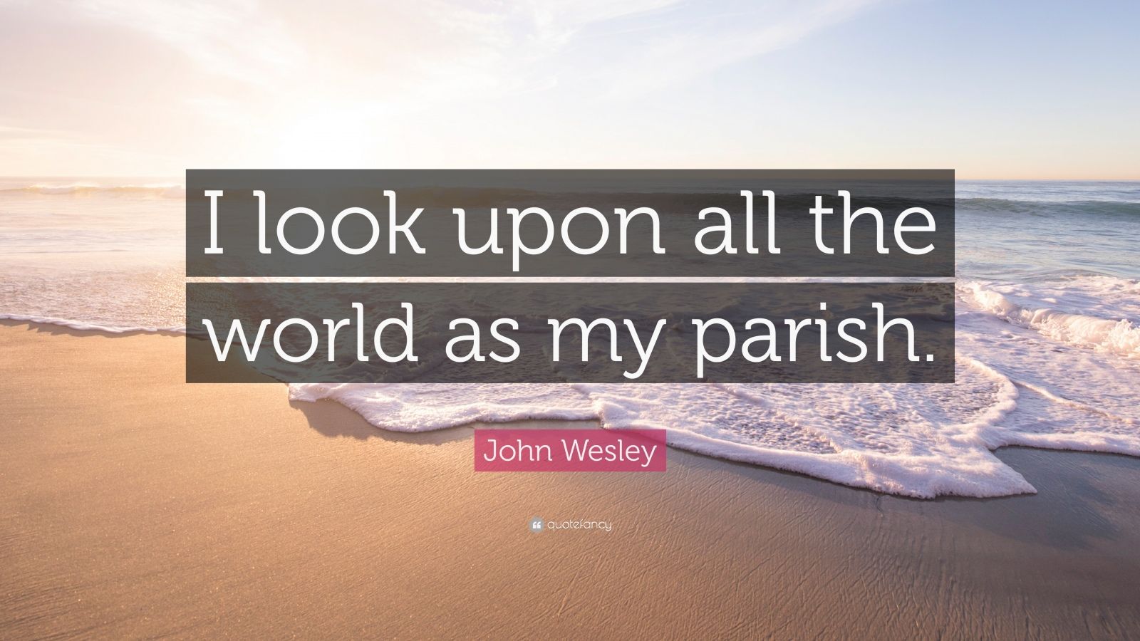 John Wesley Quote: “I look upon all the world as my parish.” (12 ...