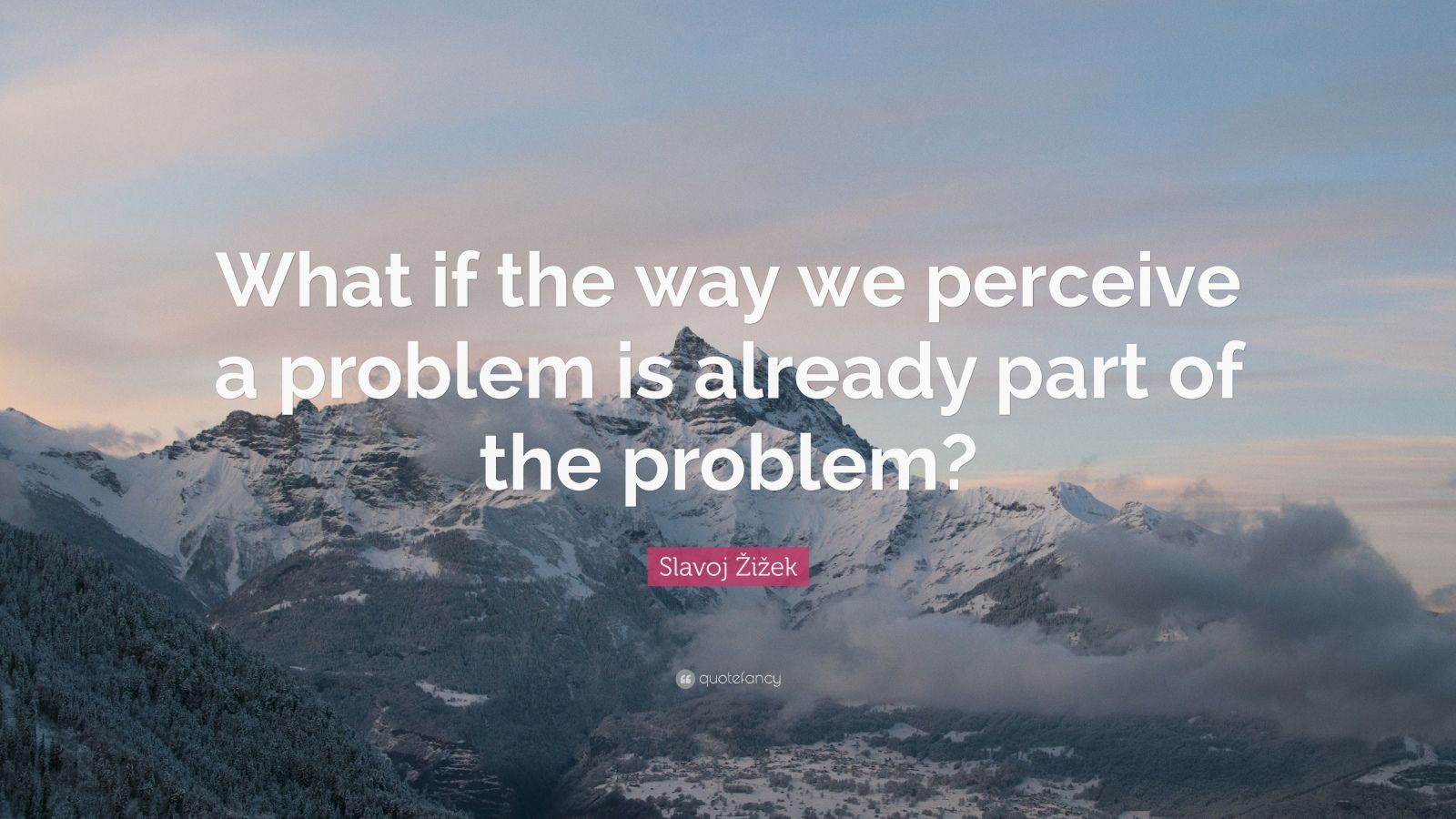Slavoj Žižek Quote: “What if the way we perceive a problem is already ...