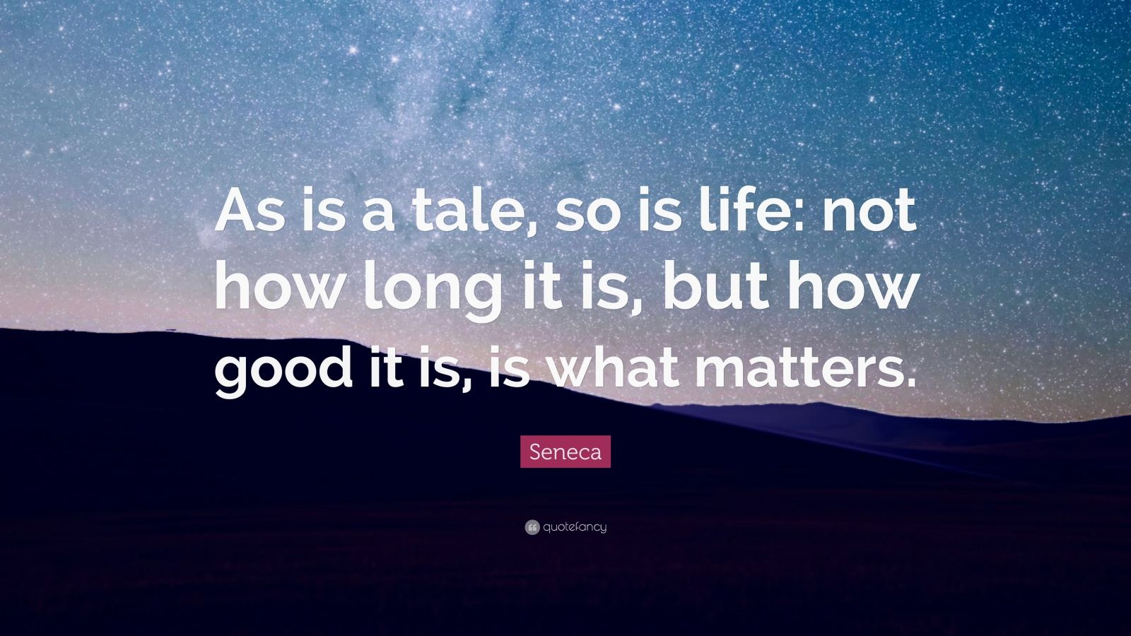 Seneca Quote: “As is a tale, so is life: not how long it is, but how ...
