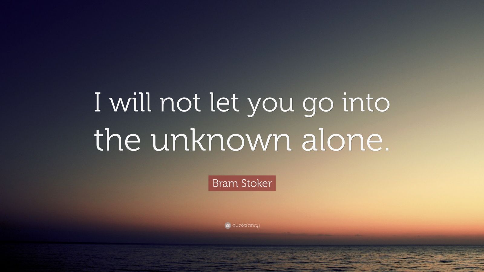 Bram Stoker Quote: “I will not let you go into the unknown alone.” (12 ...