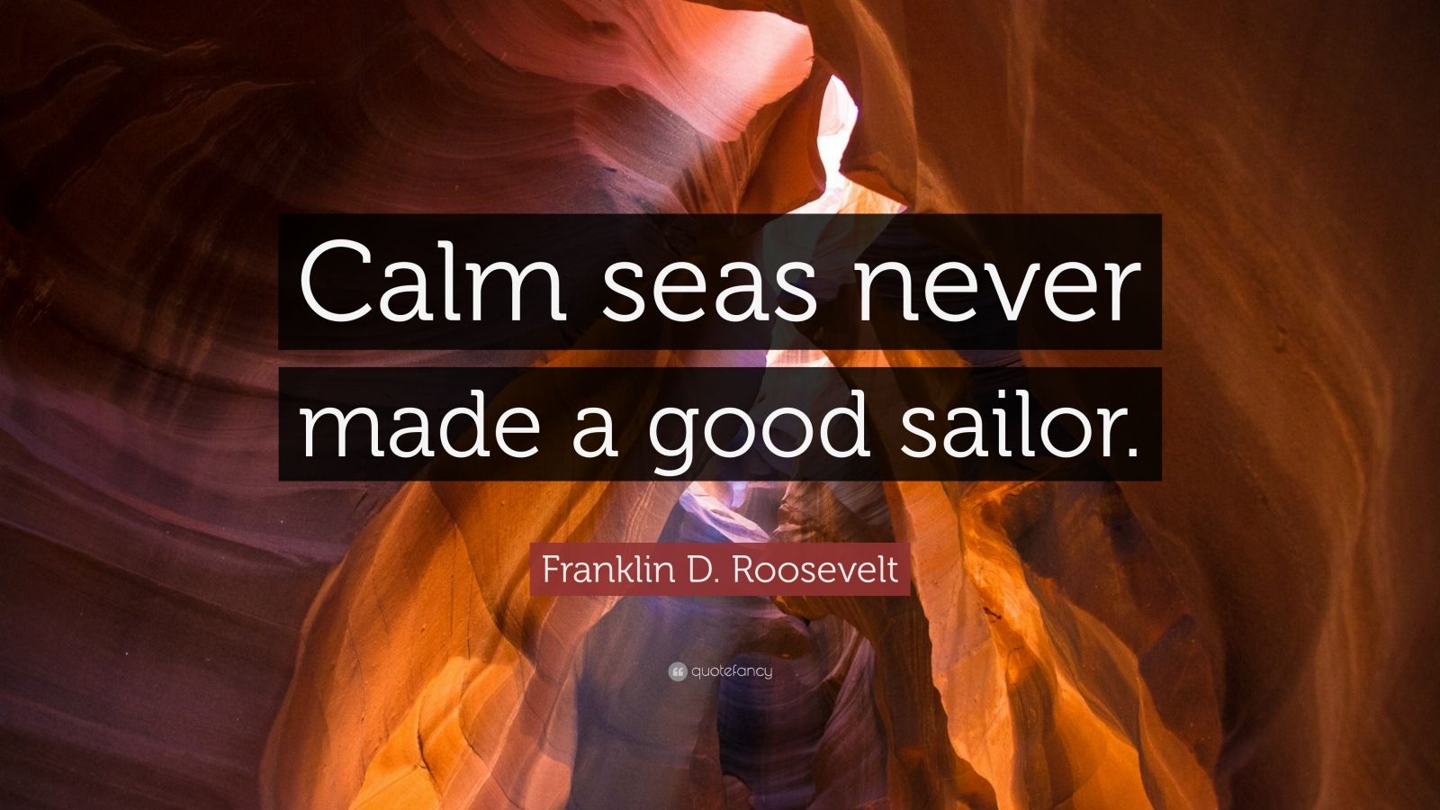 Franklin D. Roosevelt Quote: “Calm seas never made a good sailor.” (20 ...